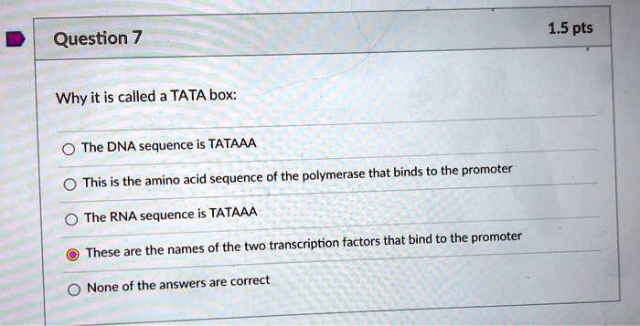 SOLVED:1.5 pts Question 7 Why it is called a TATA box: The DNA sequence ...