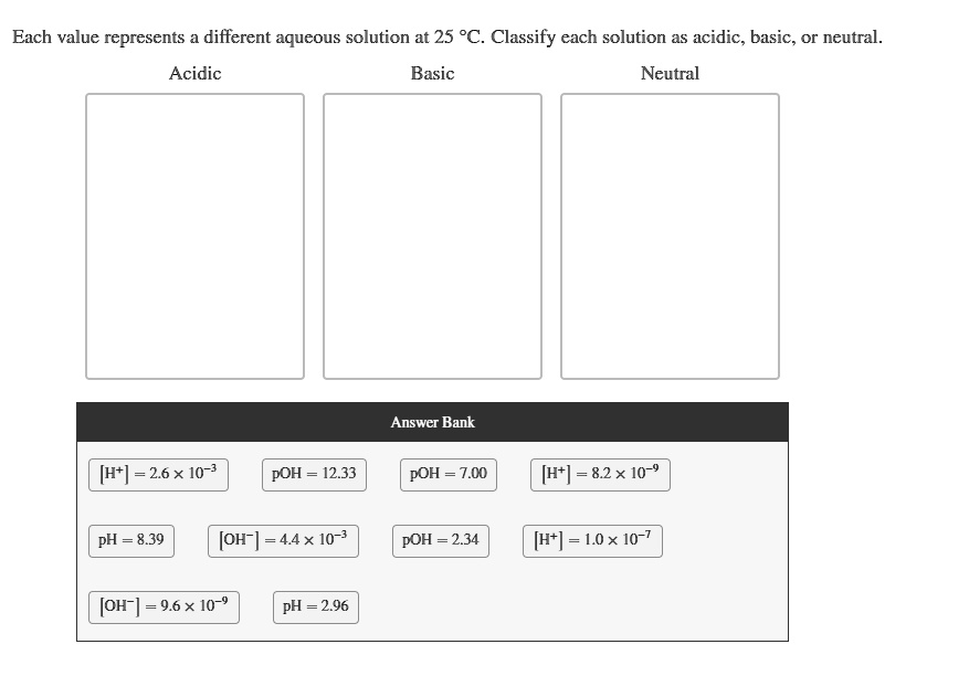 SOLVED: Each value represents different aqueous solution at 25 *C. Classify each solution as ...