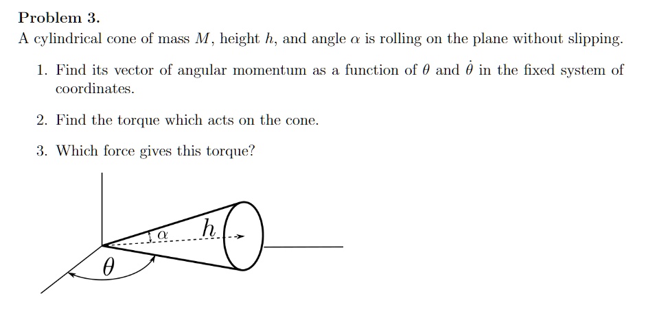 SOLVED: Problem 3. A cylindrical cone of mass M, height h, and angle a ...