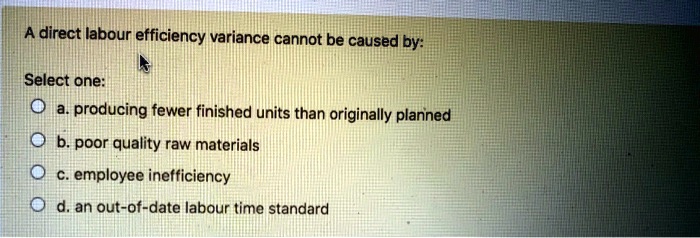 A Direct Labour Efficiency Variance Cannot Be Caused By Select One A Producing Fewer Finished