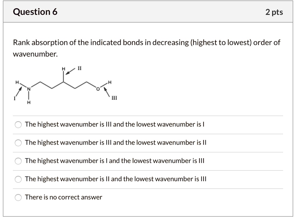 SOLVED: Question 6 2 pts Rank absorption of the indicated bonds in decreasing (highest to lowest ...