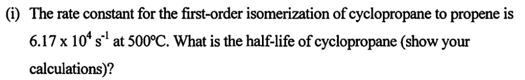 the rate constant for the first order isomerization of cyclopropane to propene is 617 x 104 s at ...
