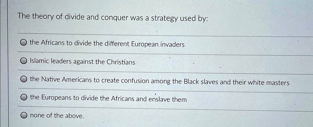 The theory of divide and conquer was a strategy used by: the Africans ...