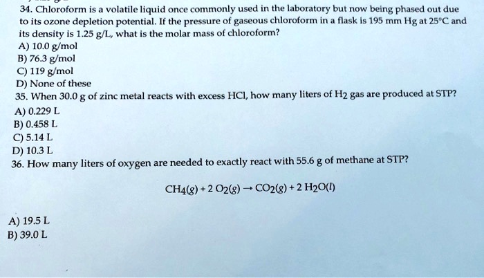34. Chloroform is a volatile liquid once commonly used in the ...