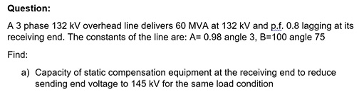 SOLVED: A 3-phase 132 kV overhead line delivers 60 MVA at 132 kV and p ...