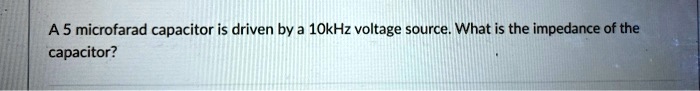 A 5 microfarad capacitor is driven by a 10kHz voltage source. What is ...