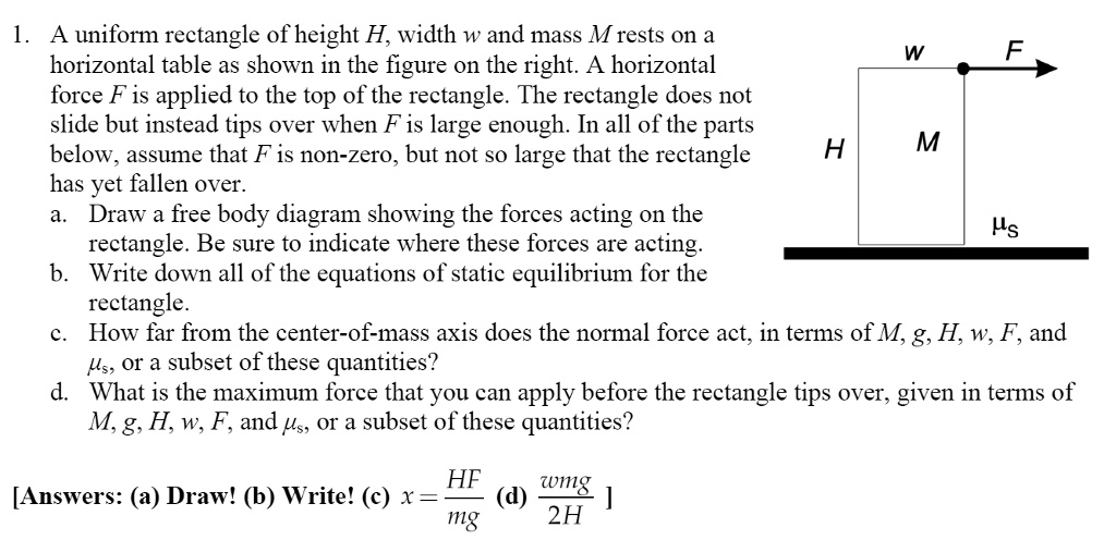 1. A uniform rectangle of height H, width w and mass M rests on a ...