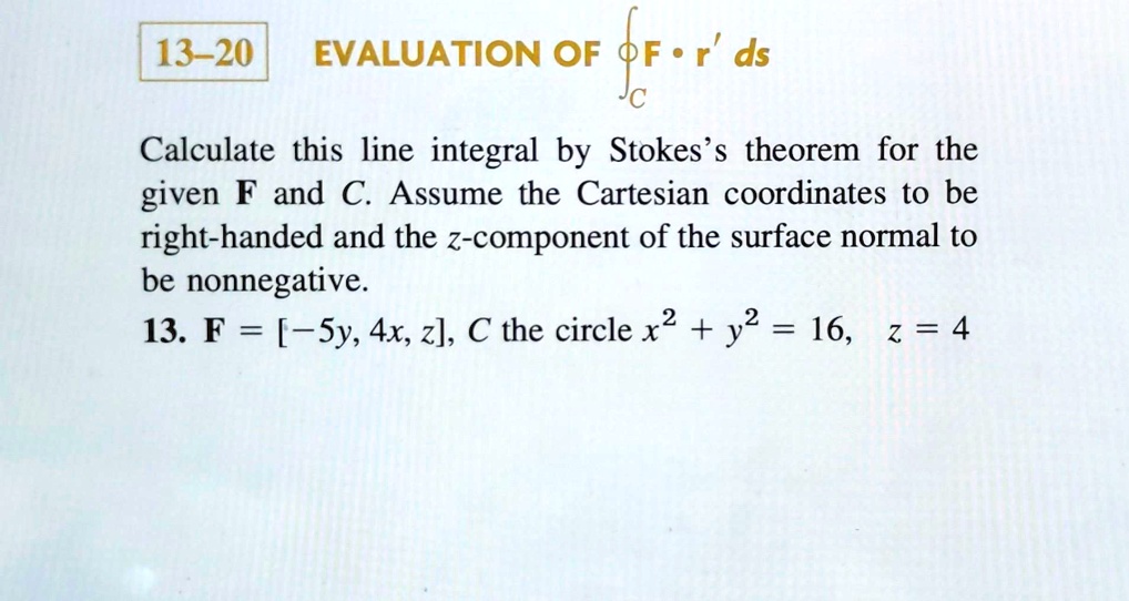 13-20 𝐅·𝐫' ds EVALUATION OF Calculate this line integral by Stokes's theorem for the given 𝐅 and ...