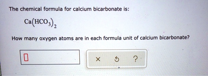 The chemical formula for calcium bicarbonate is: Ca(HCO3)2 How many ...