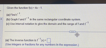 Given the function f(x)=4 x-1 (a) Find f^-1 (b) Graph fand f^-1 in the same rectangular ...