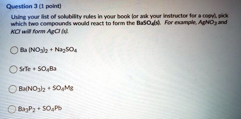 Question 3 (1 point) Using your list of solubility rules in your book ...