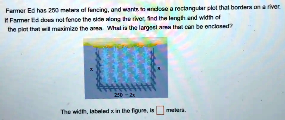 SOLVED: Farmer Ed has 250 meters of fencing, and wants to enclose a rectangular plot that ...