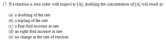 17. If a reaction is zero order with respect to [A], doubling the concentration of [A] will ...