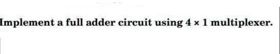 SOLVED: Solve asap Implement a full adder circuit using 4 * 1 multiplexer: