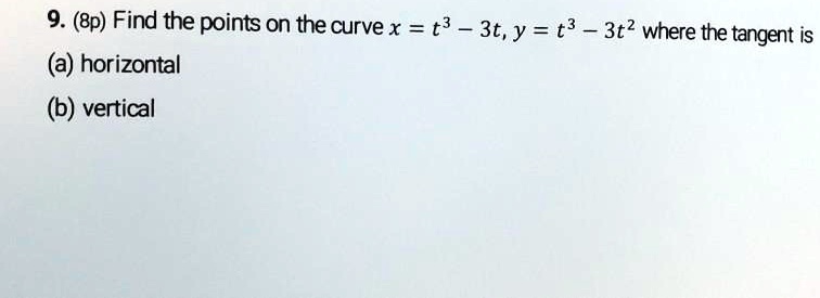 9 8p find the points on the curve x t3 3t y t3 3t2 where the tangent is a horizontal b vertical ...
