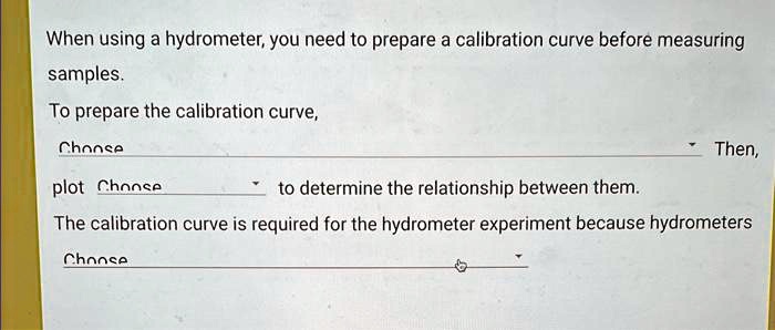 When using a hydrometer, you need to prepare a calibration curve before measuring samples. To ...
