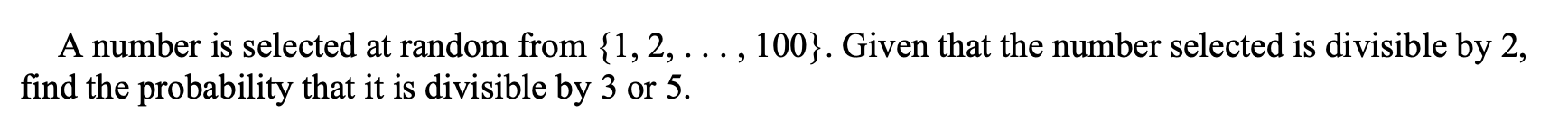 A number is selected at random from {1,2, …, 100}. Given that the number selected is divisible ...