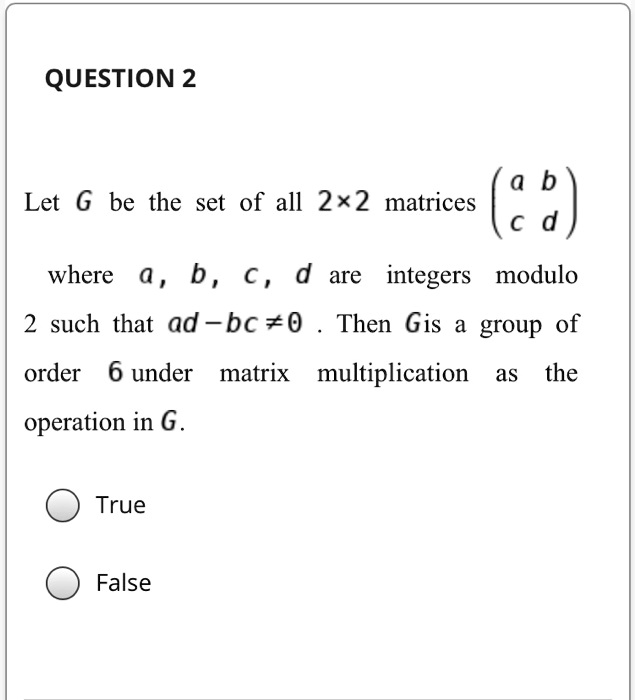 SOLVED: QUESTION 2 Let 6 be the set of all 2*2 matrices 8) where a , b ...