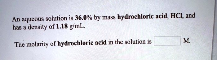 SOLVED: An aqueous solution is 36.0% by mass hydrochloric acid, HCL, and has a density of 1.18 ...