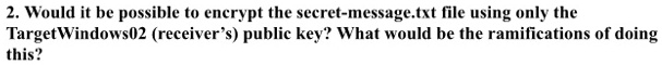 SOLVED: 2. Would it be possible to encrypt the secret-message.txt file ... SOLVED: 2. Would it be possible to encrypt the secret-message.txt file ...