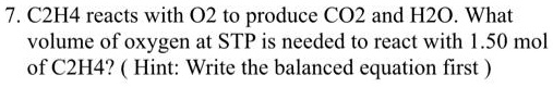 SOLVED: 7. C2H4 reacts with 02 to produce CO2 and H2O. What volume of ...