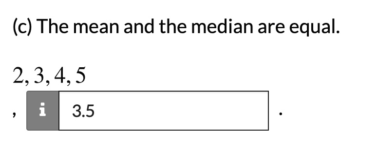 (c) The mean and the median are equal. 2, 3, 4, 5 , i 3.5