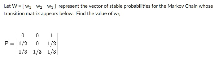 SOLVED: Let W = [W1 W2 W3 represent the vector of stable probabilities for the Markov Chain ...