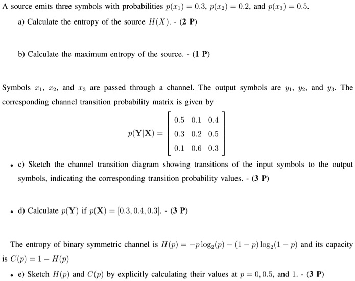 SOLVED: A source emits three symbols with probabilities p=0.3, p2=0.2, and p3=0.5. a) Calculate ...