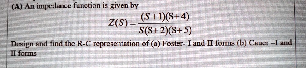 SOLVED: An impedance function is given by (S+1)(S+4) Z(S) / S(S+2)(S+5 ...