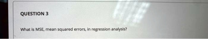 SOLVED: QUESTION 3 What is MSE; mean squared errors, In regression analysis?