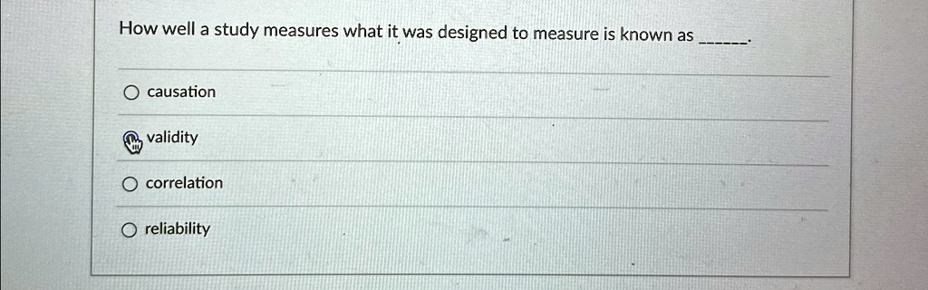 How well a study measures what it was designed to measure is known as . O causation validity O ...