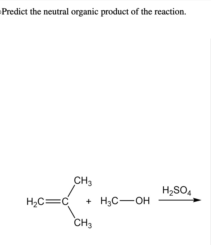 Predict the neutral organic product of the reaction. CH3 H2C=C + H3C-OH ...