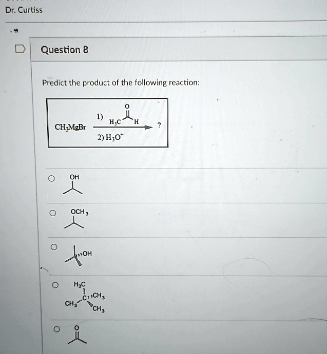 Dr. Curtiss Question 8 Predict the product of the following reaction: 1) CH3MgBr 2)H3O^+ O H3C H ...