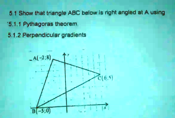 5.1 Show that triangle ABC below is right angled at A using 5.1.1 Pythagoras theorem. 5.1.2 ...