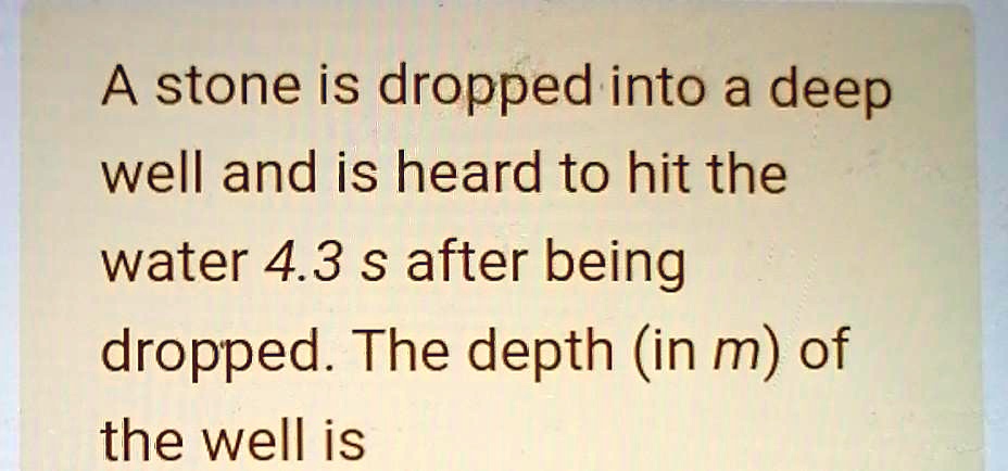 a stone is dropped into a deep well and is heard to hit the water 43 s ...