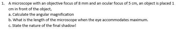 SOLVED: A microscope with an objective focus of = mm andan ocular focus of 5 cm, an object is ...