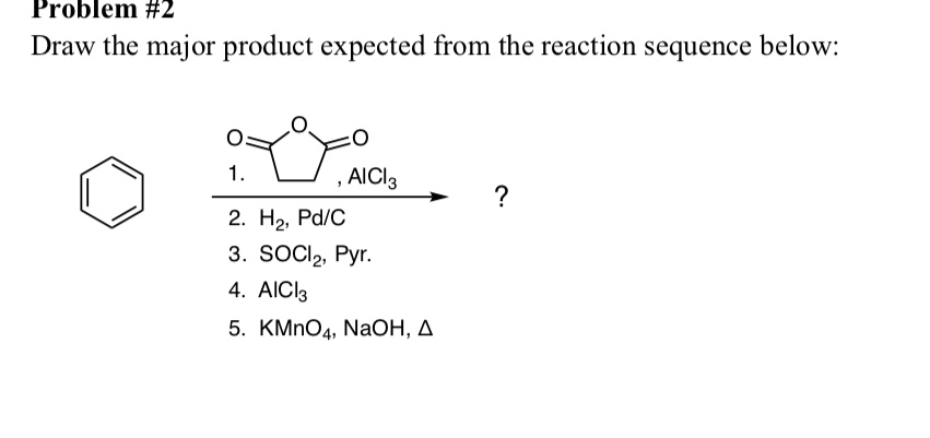 Problem #2: Draw the major product expected from the reaction sequence below: AICl3, H2, Pd/C ...
