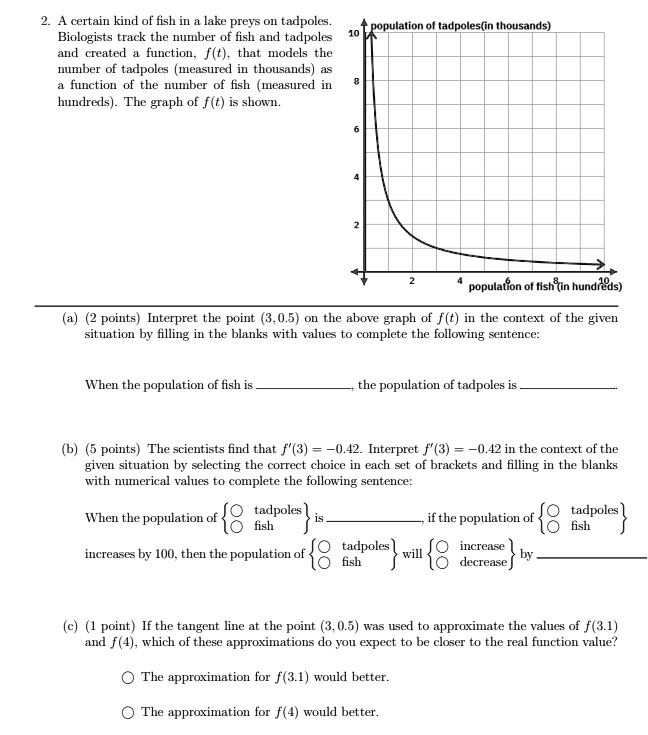 SOLVED: Texts: 2. A certain kind of fish in a lake preys on tadpoles. Biologists track the ...
