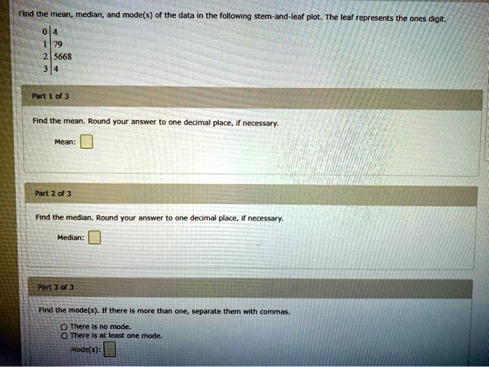 SOLVED: Find the mean, median, and mode(s) of the data in the following stem-and-leaf plot. The ...