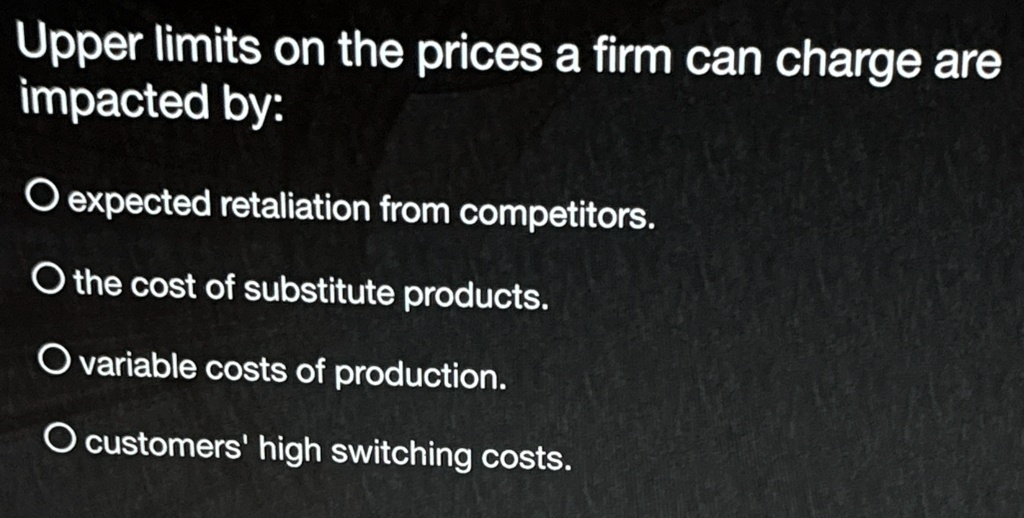 Upper limits on the prices a firm can charge are impacted by: O ...