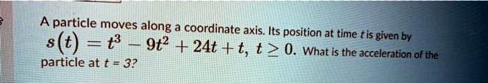 SOLVED: A particle moves along a coordinate axis Its position t3 time tis given by 9t2 + 24t +t ...