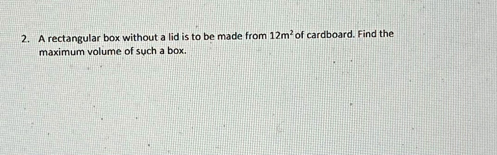 SOLVED: A rectangular box without a lid is to be made from 12m^2 of ...