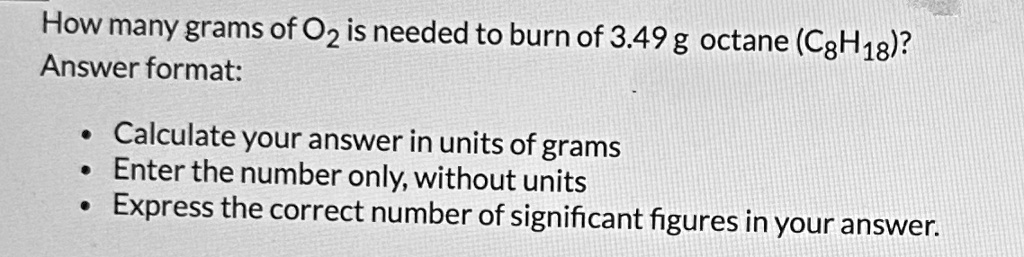 SOLVED: How many grams of O2 is needed to burn 3.49g of octane (C8H18 ...
