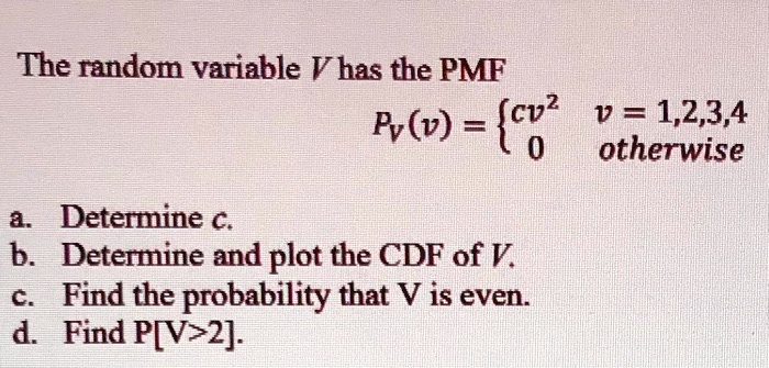 The random variable V has the PMF PV(v) = cv^2 v = 1,2,3,4 0 otherwise a. Determine c. b ...