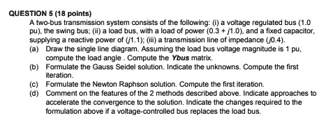 SOLVED: QUESTION 5 (18 points) A two-bus transmission system consists of the following: (i) a ...