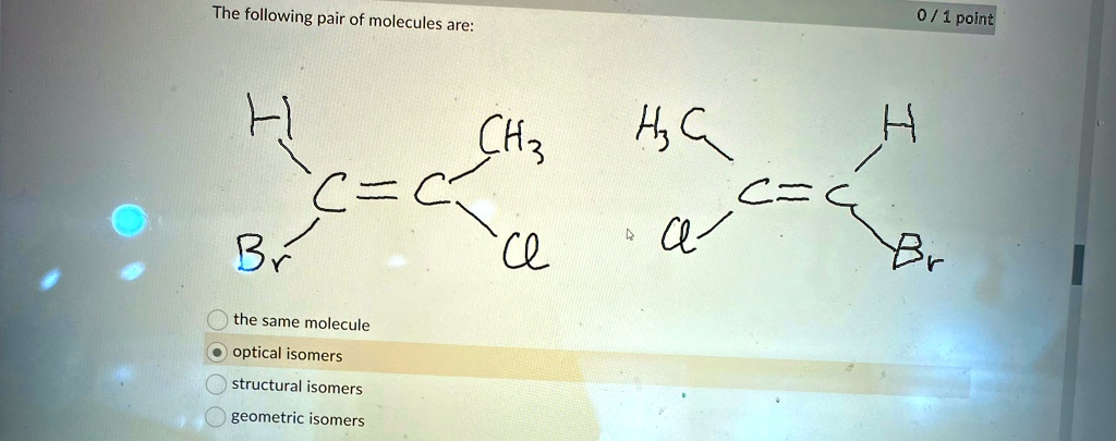 The following pair of molecules are: (0)/(1) point the same molecule optical isomers structural ...