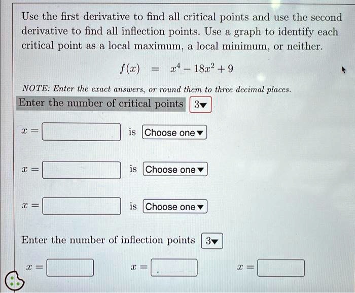 SOLVED: Use the first derivative to find all critical points and use ... SOLVED: Use the first derivative to find all critical points and use ...