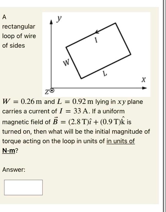 SOLVED: rectangular loop of wire of sides 20 W' 0.26 m and L 0.92 m lying in xy plane carries a ...