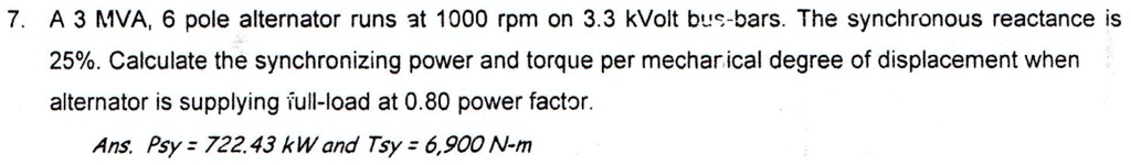 7. A 3 MVA, 6 pole alternator runs at 1000 rpm on 3.3 kVolt bus-bars ...