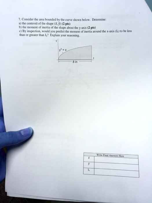 7. Consider the area bounded by the curve shown below. Determine: a) the centroid of the shape ...